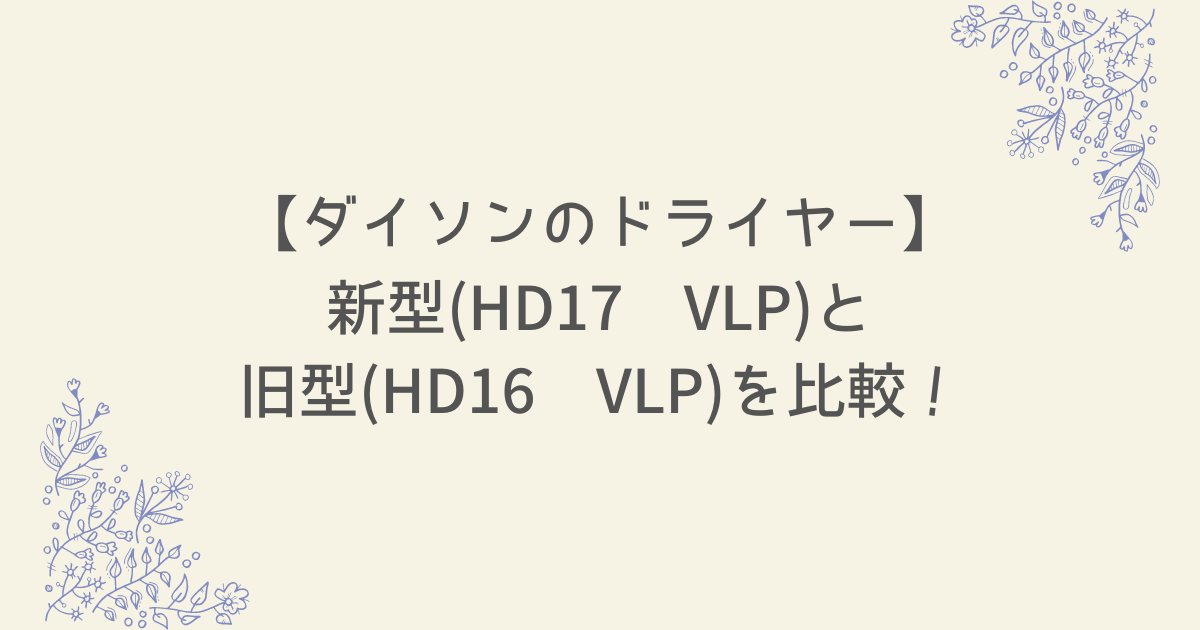 ダイソンドライヤーHD17 VLPと旧型HD16 VLPを比較！口コミまとめ - じゅんりの暮らし手帖